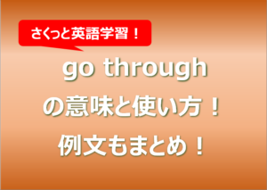 go throughの意味と使い方！例文もまとめ！ - キニナリEnglish