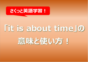 「it is about time」の意味と使い方！ - キニナリEnglish